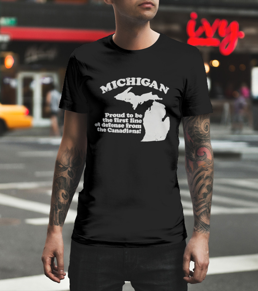 Michigan Proud To Be The First Line Of Defense From The Canadians T-Shirt