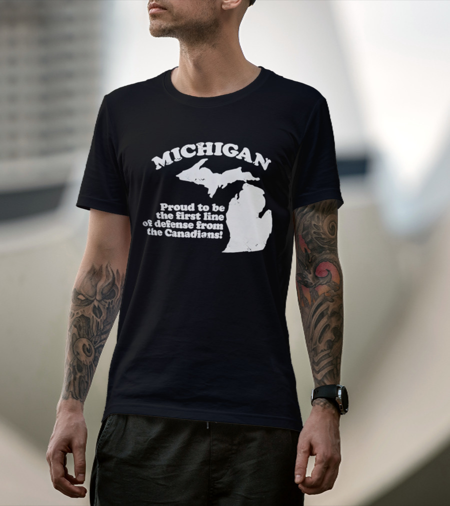 Michigan Proud To Be The First Line Of Defense From The Canadians T-Shirt