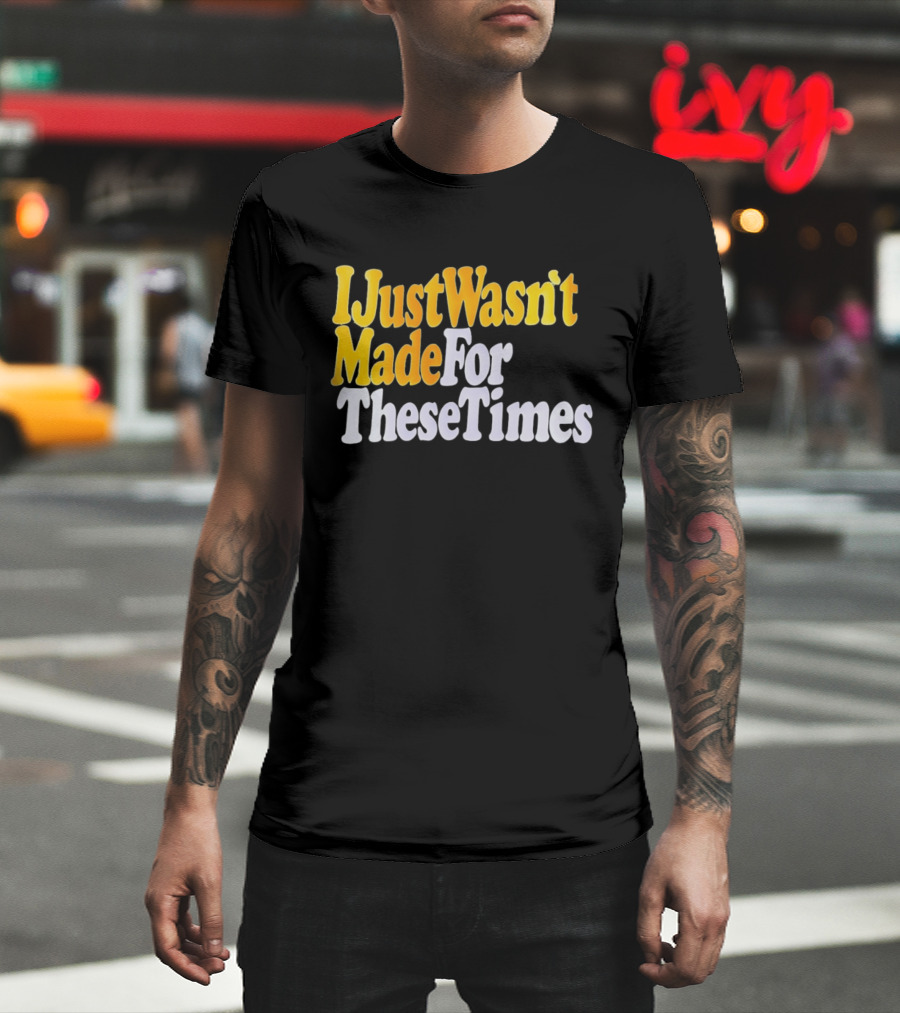 I Just Wasn't Made For These Times Retro Font T-Shirt
