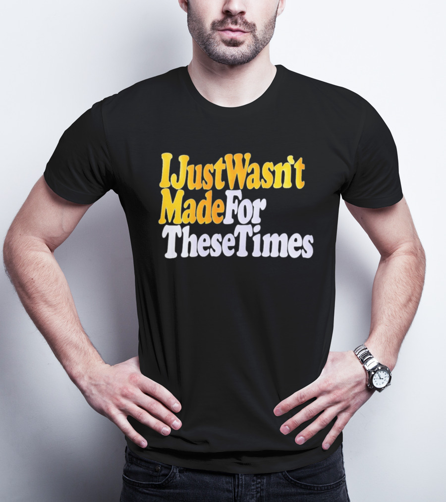 I Just Wasn't Made For These Times Retro Font T-Shirt