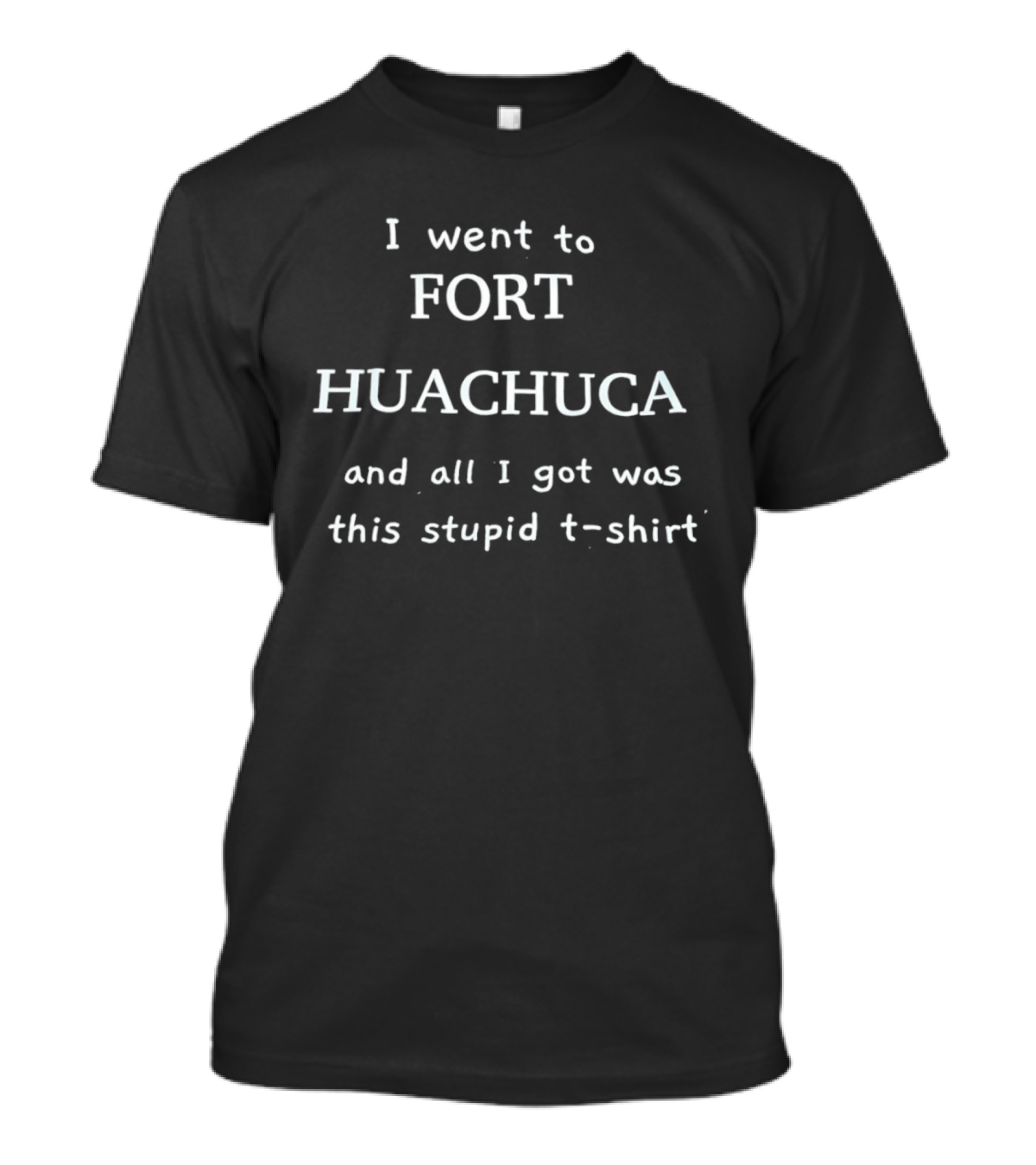 I Went To Fort Huachuca And All I Got Was This Stupid T T-Shirt