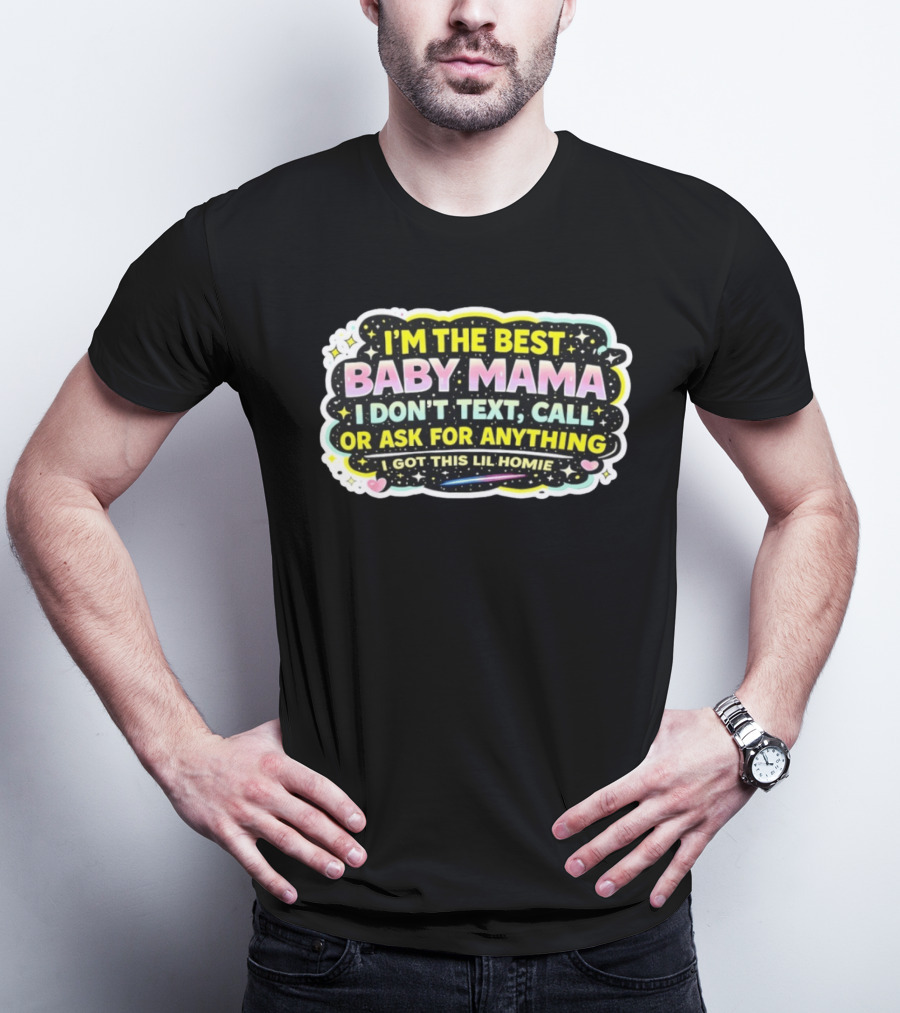 I'm The Best Baby Mama I Don't Text Call Or Ask For Anything I Got This Lil Homie T-Shirt