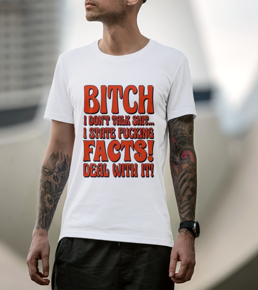 Bitch I Don't Talk Shit I State Fucking Facts Deal With It T-Shirt