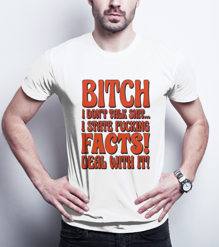 Bitch I Don't Talk Shit I State Fucking Facts Deal With It T-Shirt