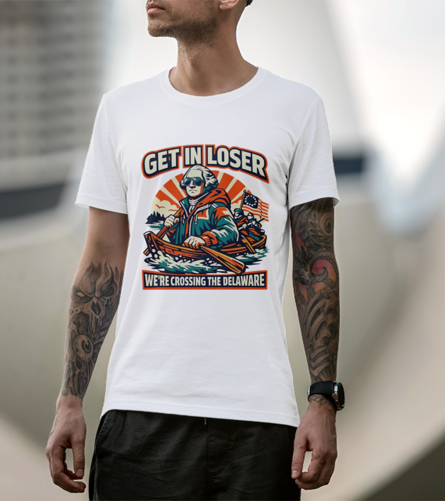 Get In Loser We're Crossing The Delaware Patriotic Humor T-Shirt