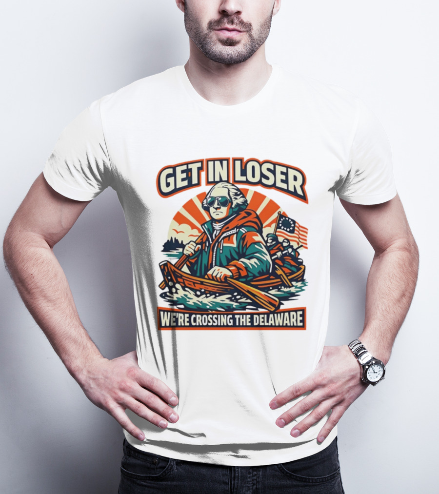 Get In Loser We're Crossing The Delaware Patriotic Humor T-Shirt