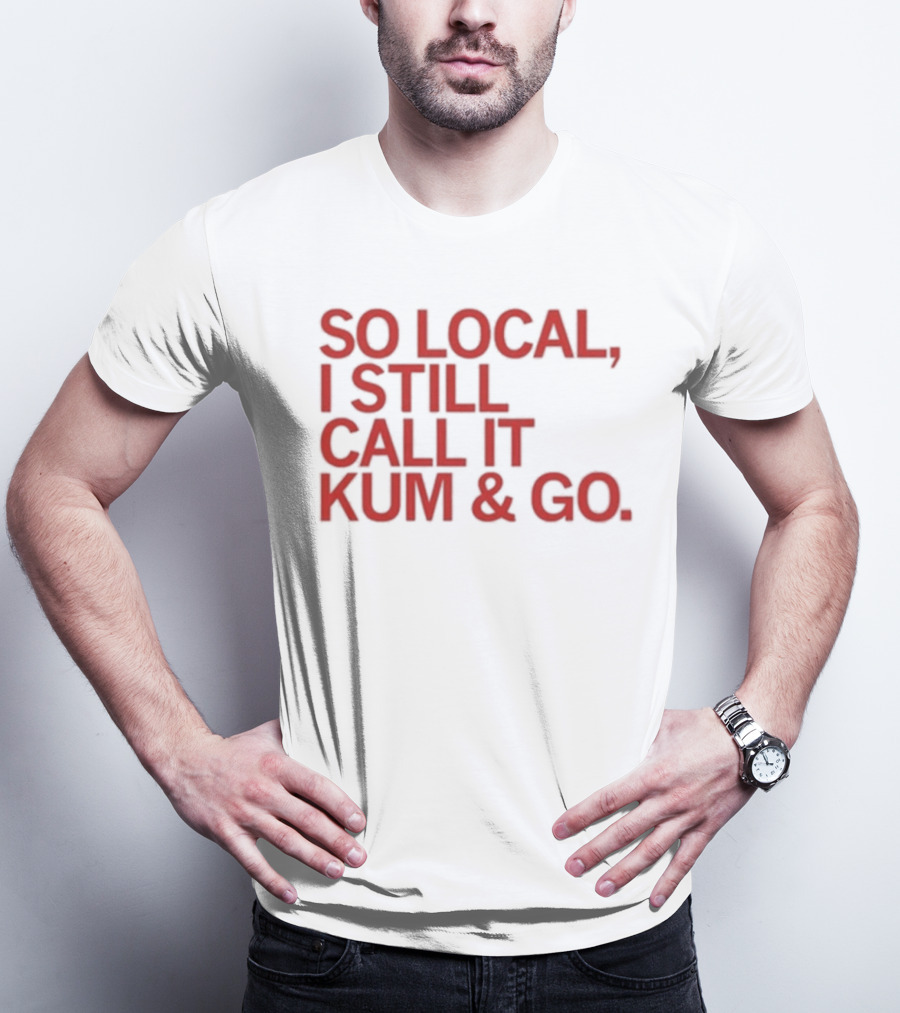 So Local I Still Call It Kum And Go T-Shirt