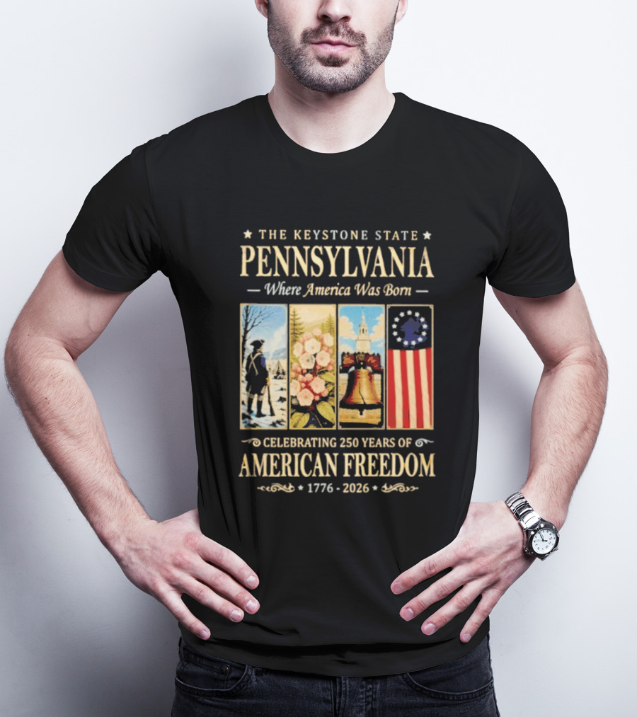 The Keystone State Pennsylvania Where America Was Born Celebrating 250 Years Of American Freedom 1776 2026 Liberty Bell Flag T-Shirt