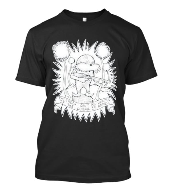 The Trees Can't Be Harmed If The Lorax Is Armed T-Shirt