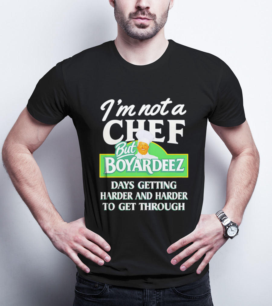 I'm Not A Chef But Boyardeez Days Getting Harder And Harder To Get Through Chef T-Shirt