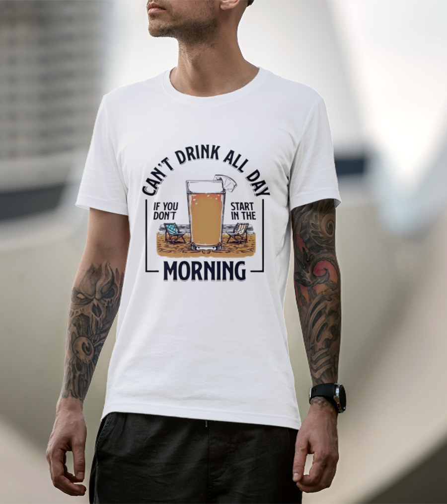 Can't Drink All Day If You Don't Start In The Morning Beach Beer Glass T-Shirt