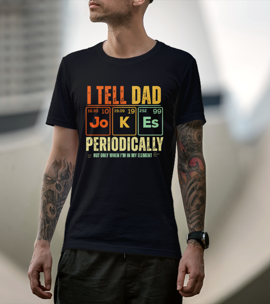 I Tell Dad Jokes Periodically But Only When I'm In My Element With Periodic Table Elements Joke K Es T-Shirt