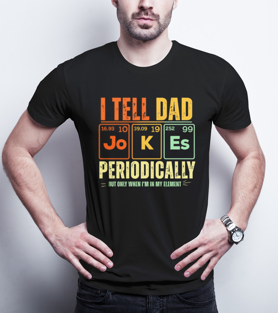 I Tell Dad Jokes Periodically But Only When I'm In My Element With Periodic Table Elements Joke K Es T-Shirt