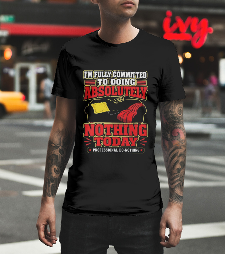 I'm Fully Committed To Doing Absolutely Nothing Today Professional Do Nothing Zzz T-Shirt