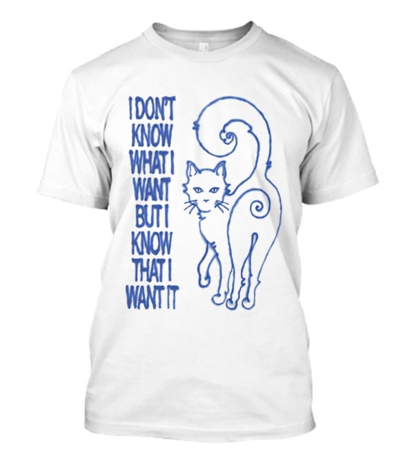 I Don't Know What I Want But I Know That I Want It Cat T-Shirt