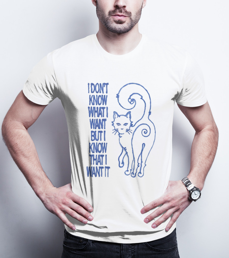 I Don't Know What I Want But I Know That I Want It Cat T-Shirt