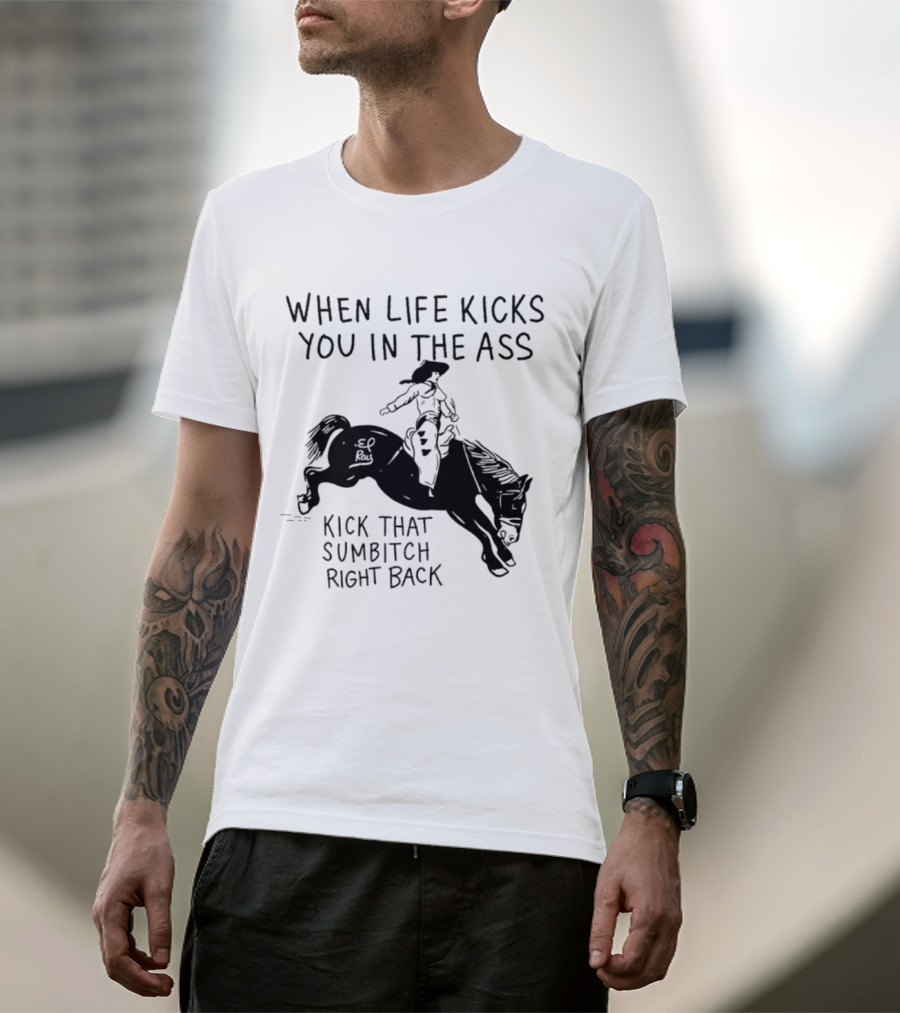 Cowboy When Life Kicks You In The Ass Kick That Sumbitch Right Back T-Shirt
