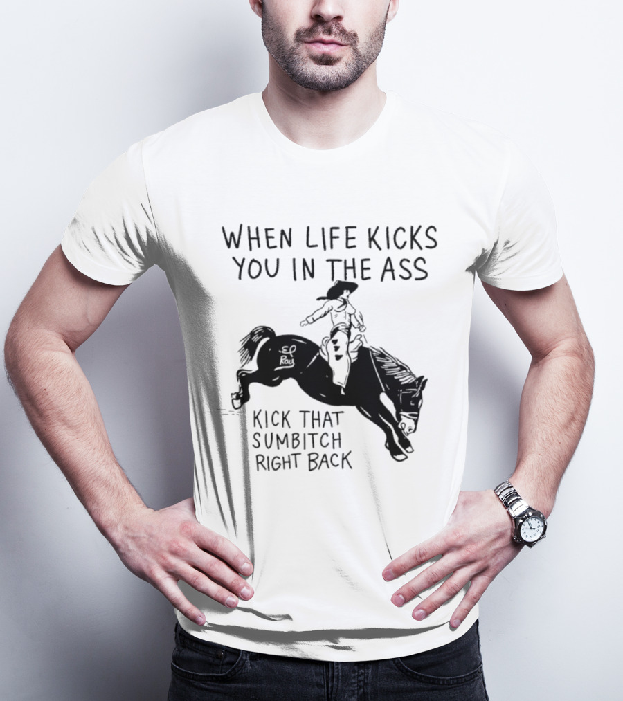 Cowboy When Life Kicks You In The Ass Kick That Sumbitch Right Back T-Shirt