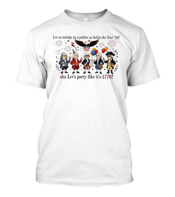 Founding Fathers 250th Anniversary Let Us Indulge In A Jubilee As Befits The Year '76 Let's Party Like It's 1776 4th Of July Patriotic T-Shirt