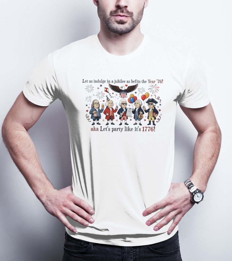 Founding Fathers 250th Anniversary Let Us Indulge In A Jubilee As Befits The Year '76 Let's Party Like It's 1776 4th Of July Patriotic T-Shirt