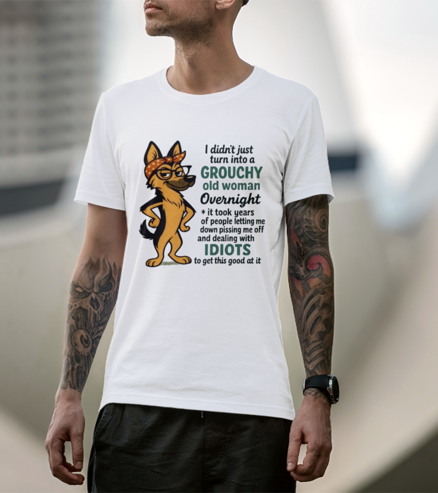 I Didn't Just Turn Into A Grouchy Old Woman German Shepherd Overnight Dealing With Idiots T-Shirt