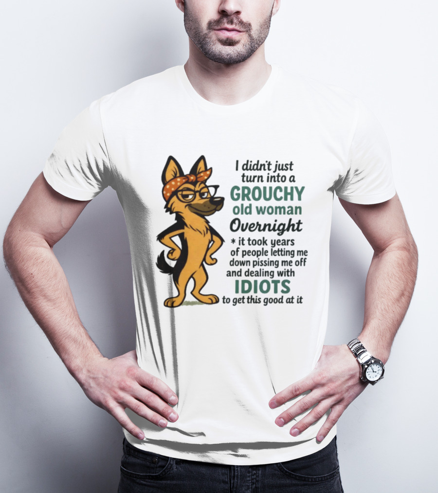 I Didn't Just Turn Into A Grouchy Old Woman German Shepherd Overnight Dealing With Idiots T-Shirt