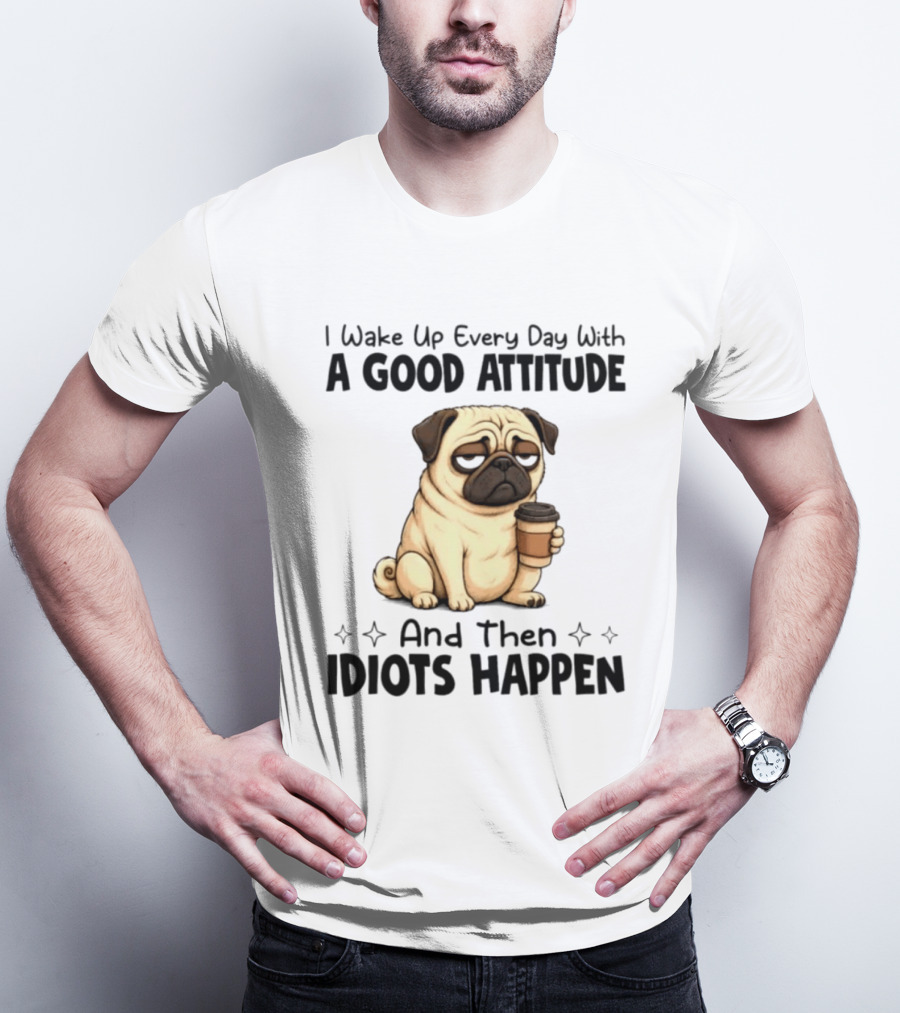 Grumpy Pug I Wake Up Every Day With A Good Attitude And Then Idiots Happen Coffee T-Shirt