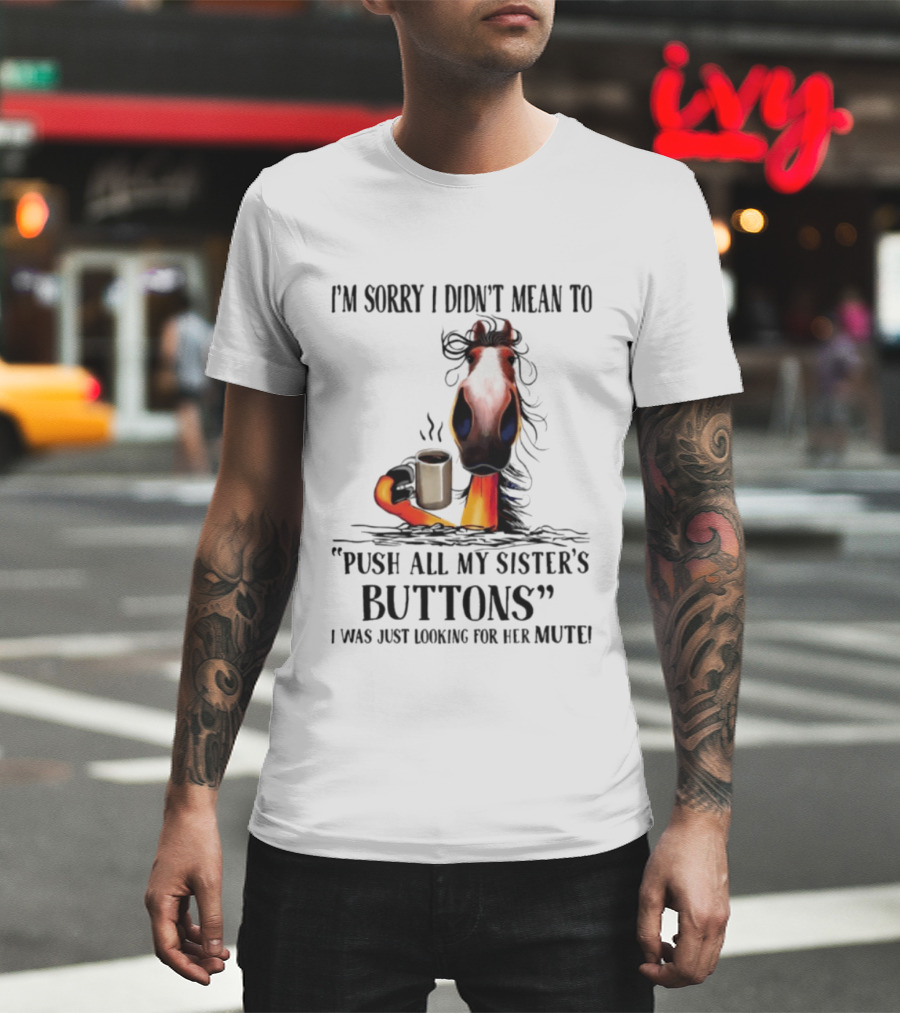 I'm Sorry I Didn't Mean To Push All My Sister's Buttons Coffee Mute T-Shirt