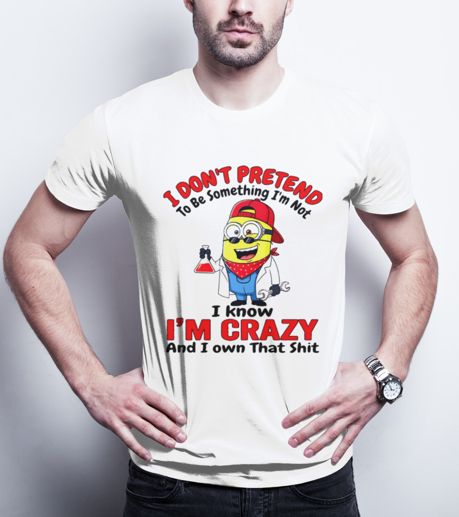 I Don't Pretend To Be Something I'm Not I Know I'm Crazy Minion T-Shirt