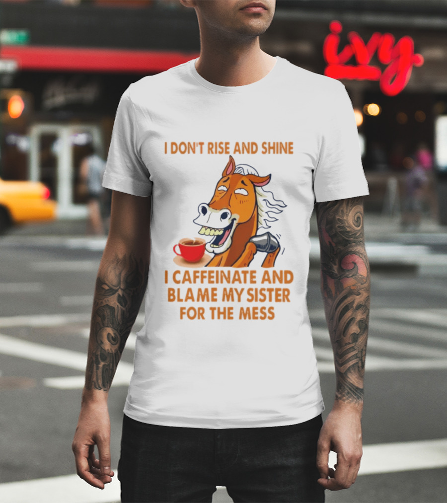 I Don't Rise And Shine I Caffeinate And Blame My Sister For The Mess Horse Coffee Cup T-Shirt