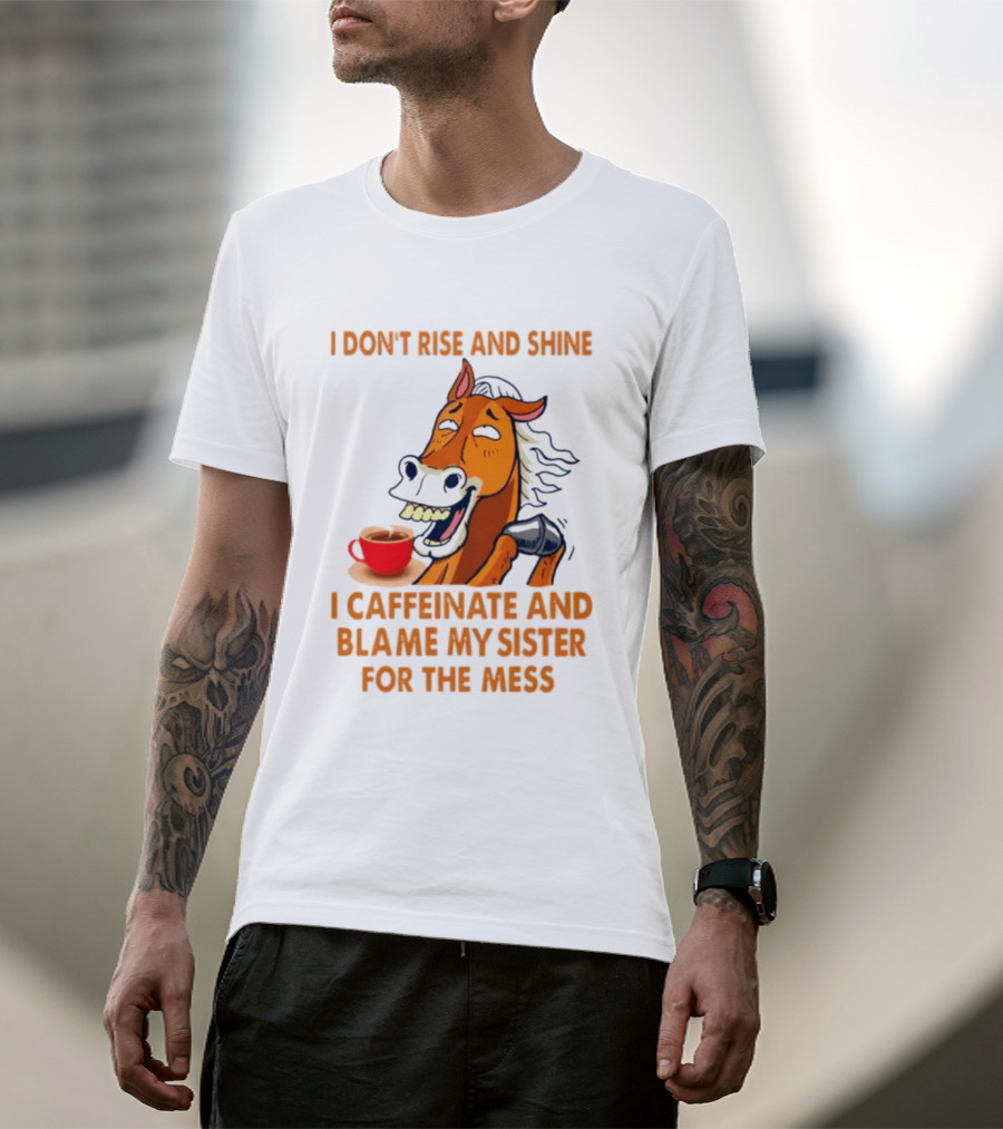 I Don't Rise And Shine I Caffeinate And Blame My Sister For The Mess Horse Coffee Cup T-Shirt