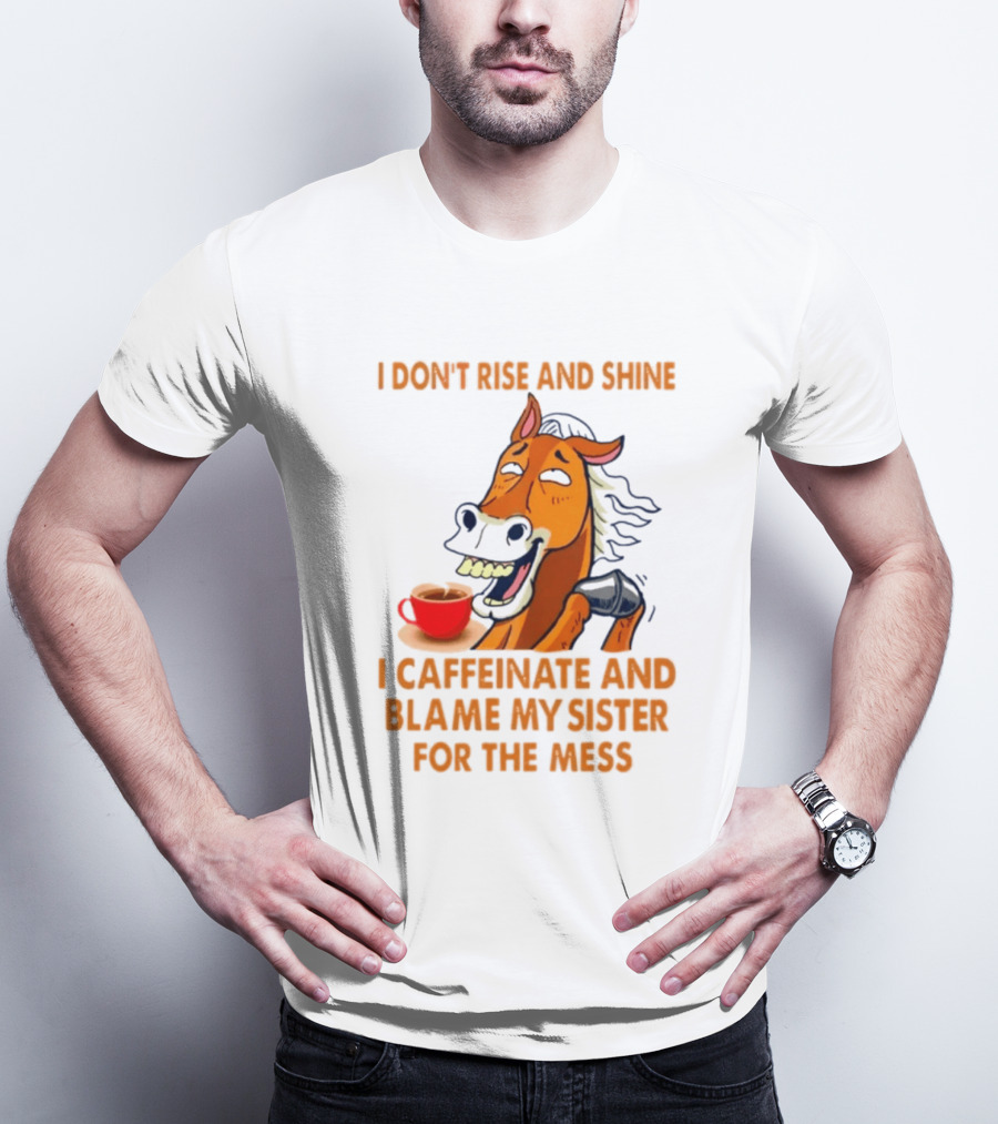 I Don't Rise And Shine I Caffeinate And Blame My Sister For The Mess Horse Coffee Cup T-Shirt