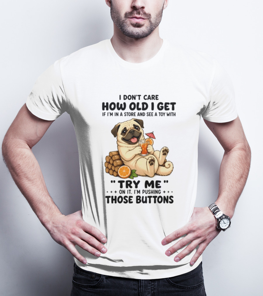I Don't Care How Old I Get Pug Dog "Try Me" Buttons Playful Humor T-Shirt