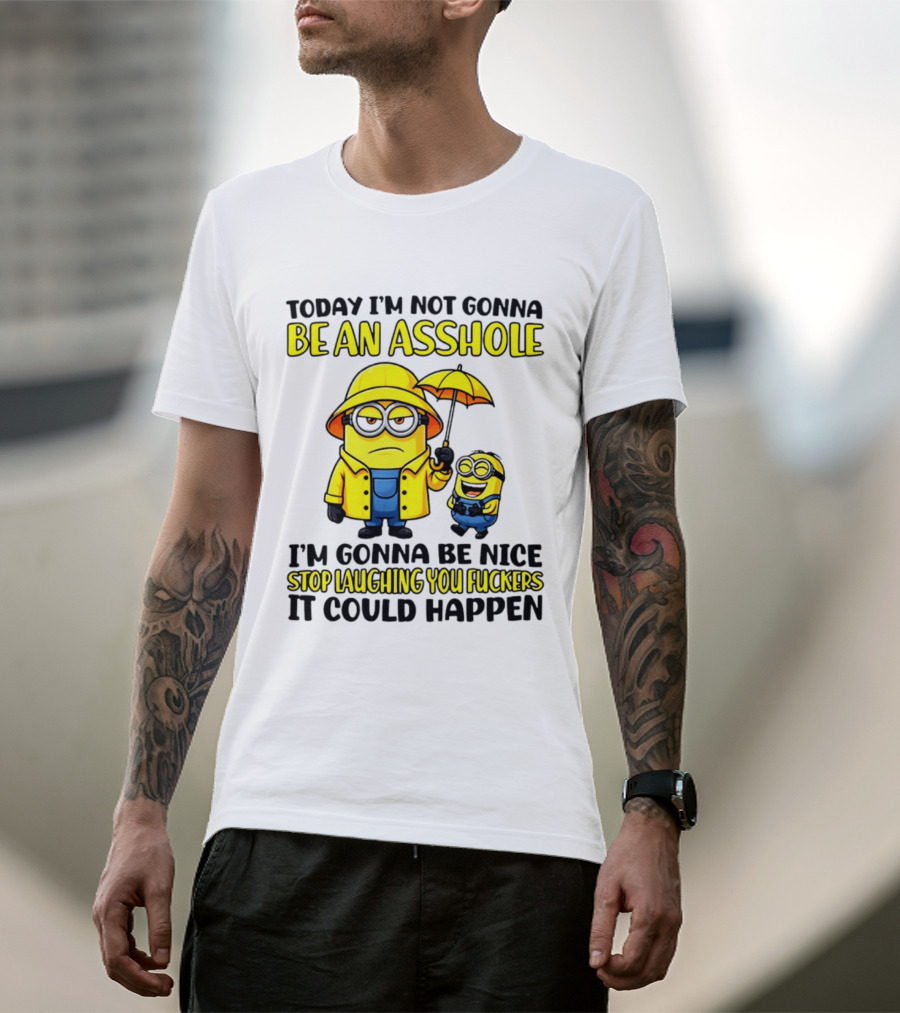 Today I'm Not Gonna Be An Asshole Minion I'm Gonna Be Nice Stop Laughing You It Could Happen T-Shirt