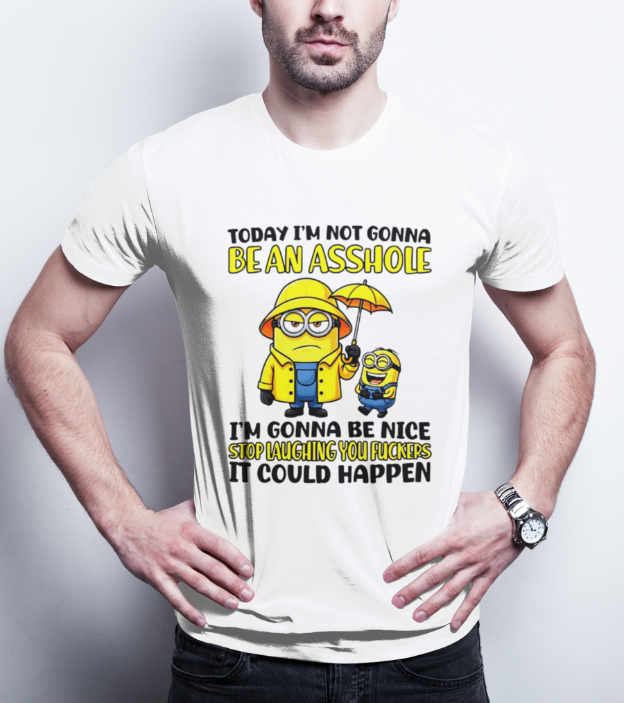 Today I'm Not Gonna Be An Asshole Minion I'm Gonna Be Nice Stop Laughing You It Could Happen T-Shirt