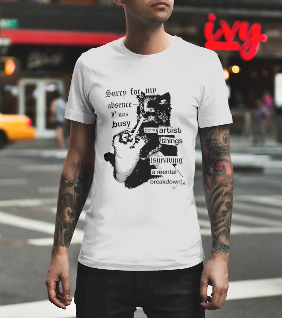 Sorry For My Absence I Was Busy Doing Artist Things Surviving A Mental Breakdown Cat T-Shirt