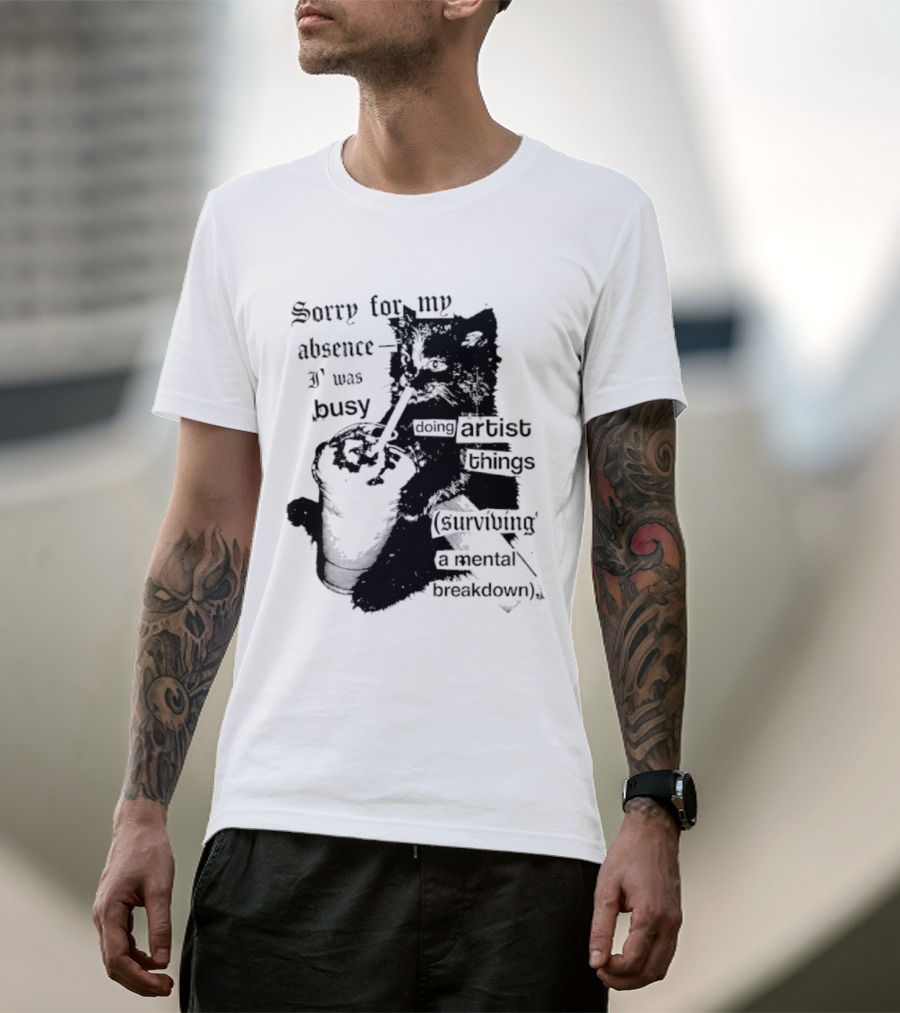 Sorry For My Absence I Was Busy Doing Artist Things Surviving A Mental Breakdown Cat T-Shirt