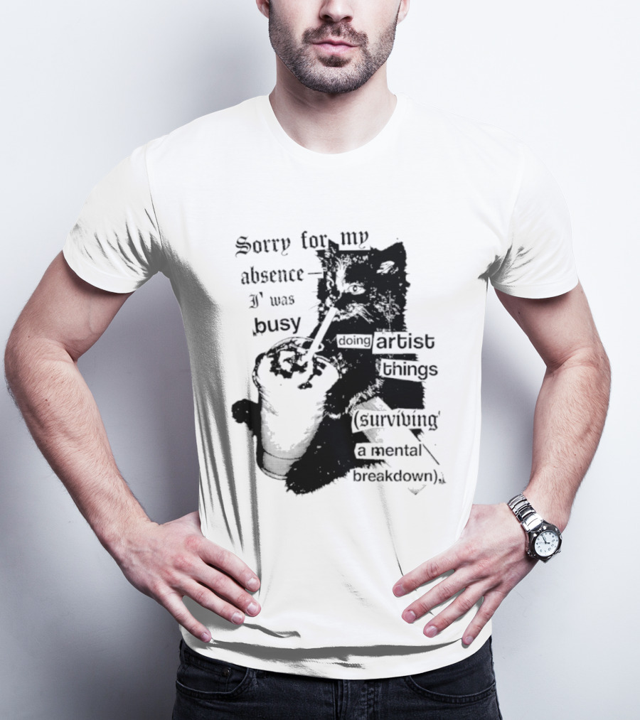 Sorry For My Absence I Was Busy Doing Artist Things Surviving A Mental Breakdown Cat T-Shirt