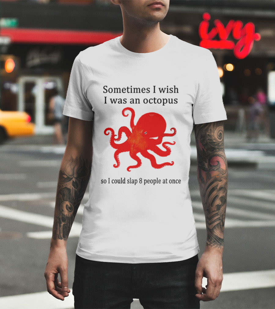 Sometimes I Wish I Was An Octopus So I Could Slap 8 People At Once T-Shirt