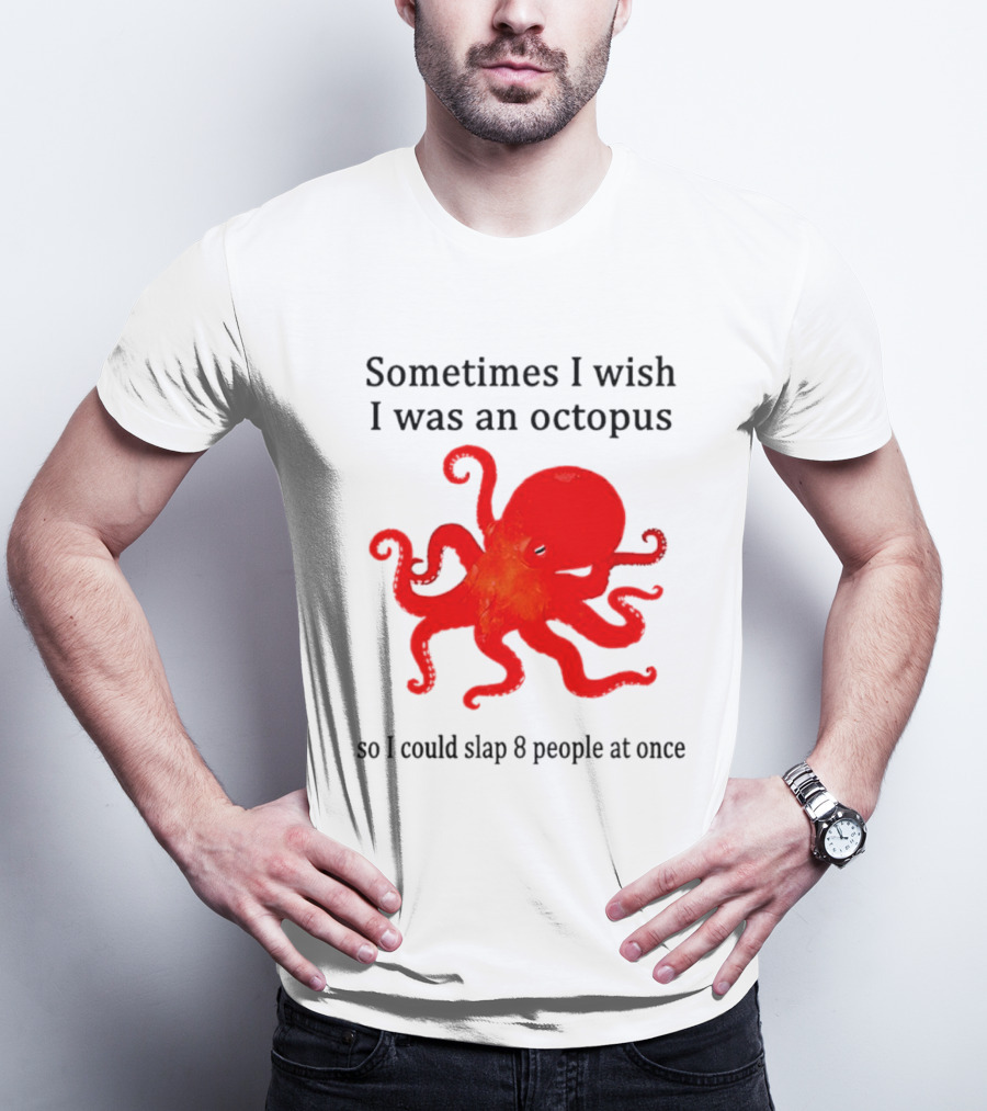 Sometimes I Wish I Was An Octopus So I Could Slap 8 People At Once T-Shirt