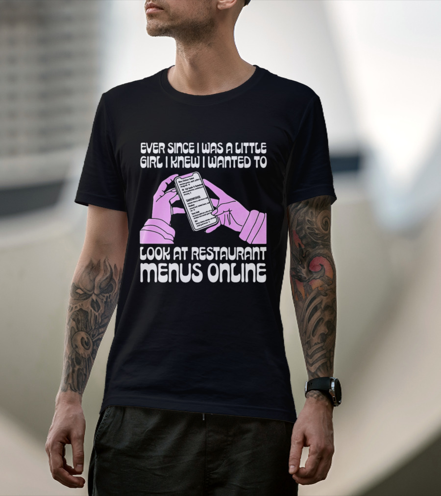 Ever Since I Was A Little Girl I Knew I Wanted To Look At Restaurant Menus Online T-Shirt