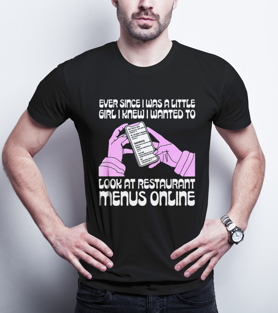 Ever Since I Was A Little Girl I Knew I Wanted To Look At Restaurant Menus Online T-Shirt