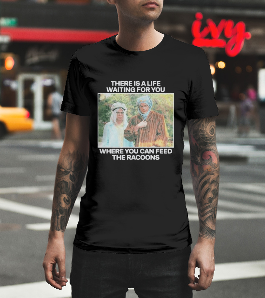 There Is A Life Waiting For You Where You Can Feed The Racoons Comedy Pair Costume Scene T-Shirt