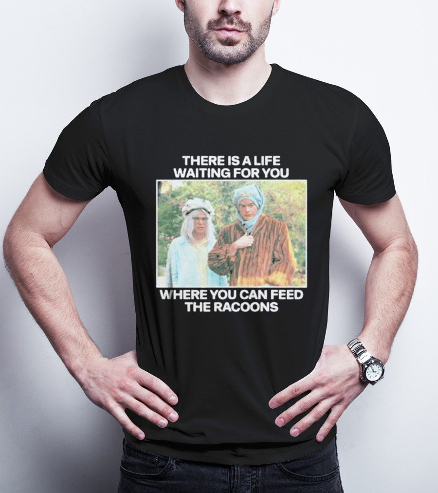 There Is A Life Waiting For You Where You Can Feed The Racoons Comedy Pair Costume Scene T-Shirt