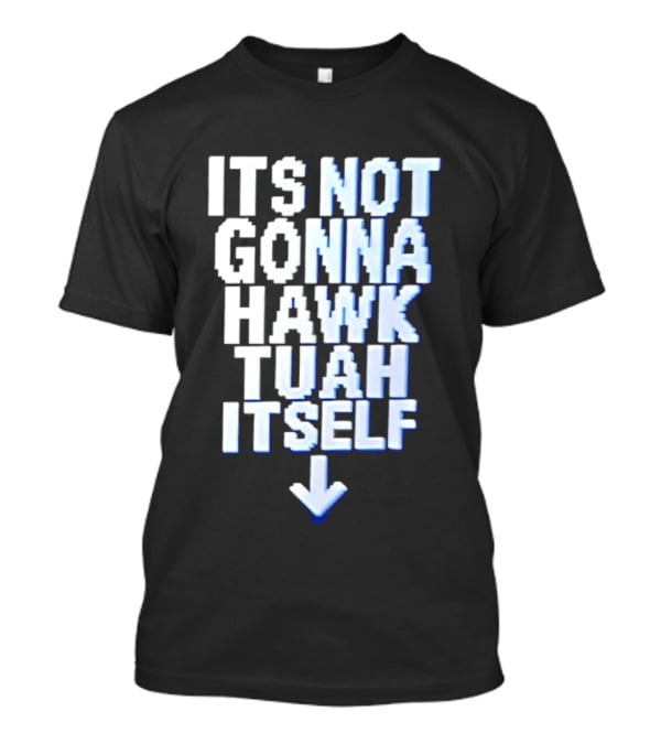 Its Not Gonna Hawk Tuah Itself T-Shirt