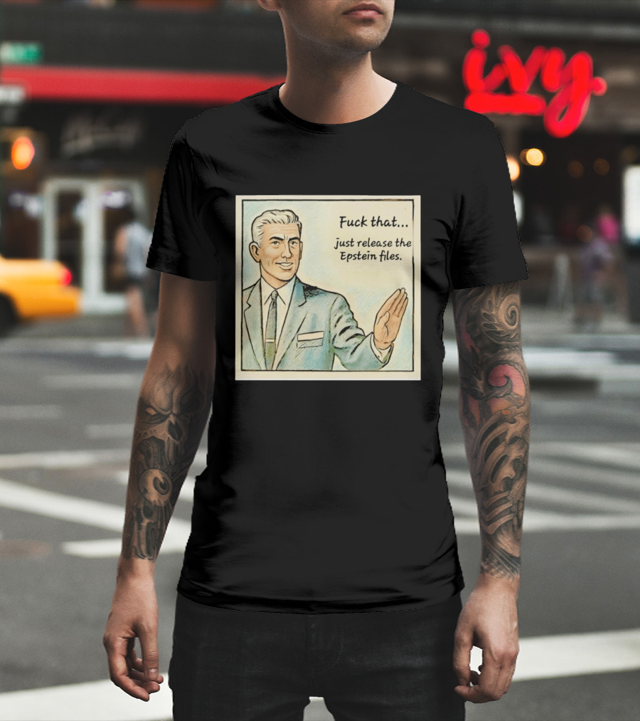 Fuck That Just Release The Epstein Files T-Shirt