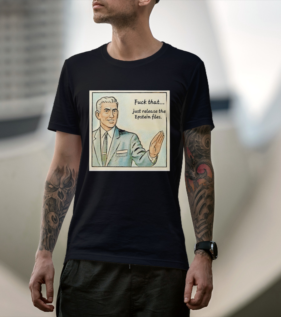 Fuck That Just Release The Epstein Files T-Shirt