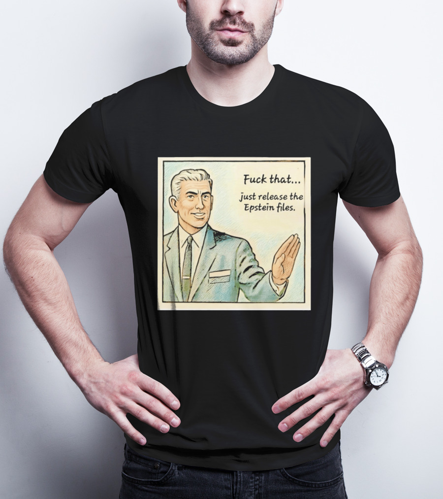 Fuck That Just Release The Epstein Files T-Shirt