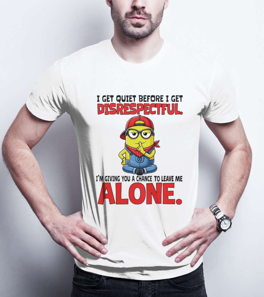 I Get Quiet Before I Get Disrespectful Minion I'm Giving You A Chance To Leave Me Alone T-Shirt