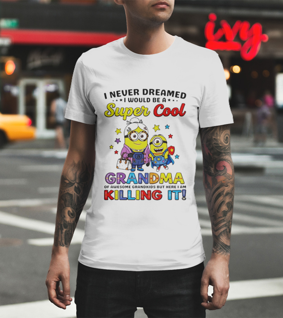 I Never Dreamed I Would Be A Super Cool Grandma Minion Killing It T-Shirt